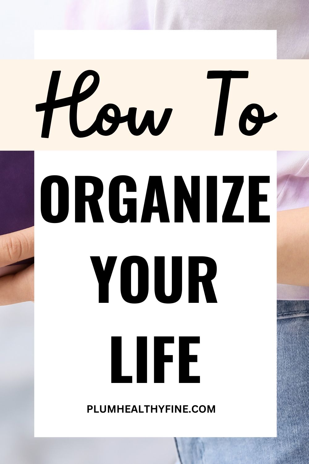 How To Organize Your Life - 10 Helpful Tips That Work – Plum Healthy Fine