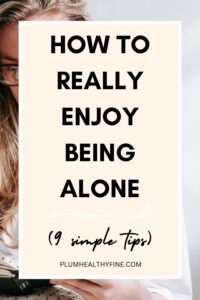 How To Enjoy Being Alone: 9 Tips To Love Your Own Company