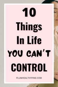 10 Things In Life You Can't Control And What You Can Do Instead
