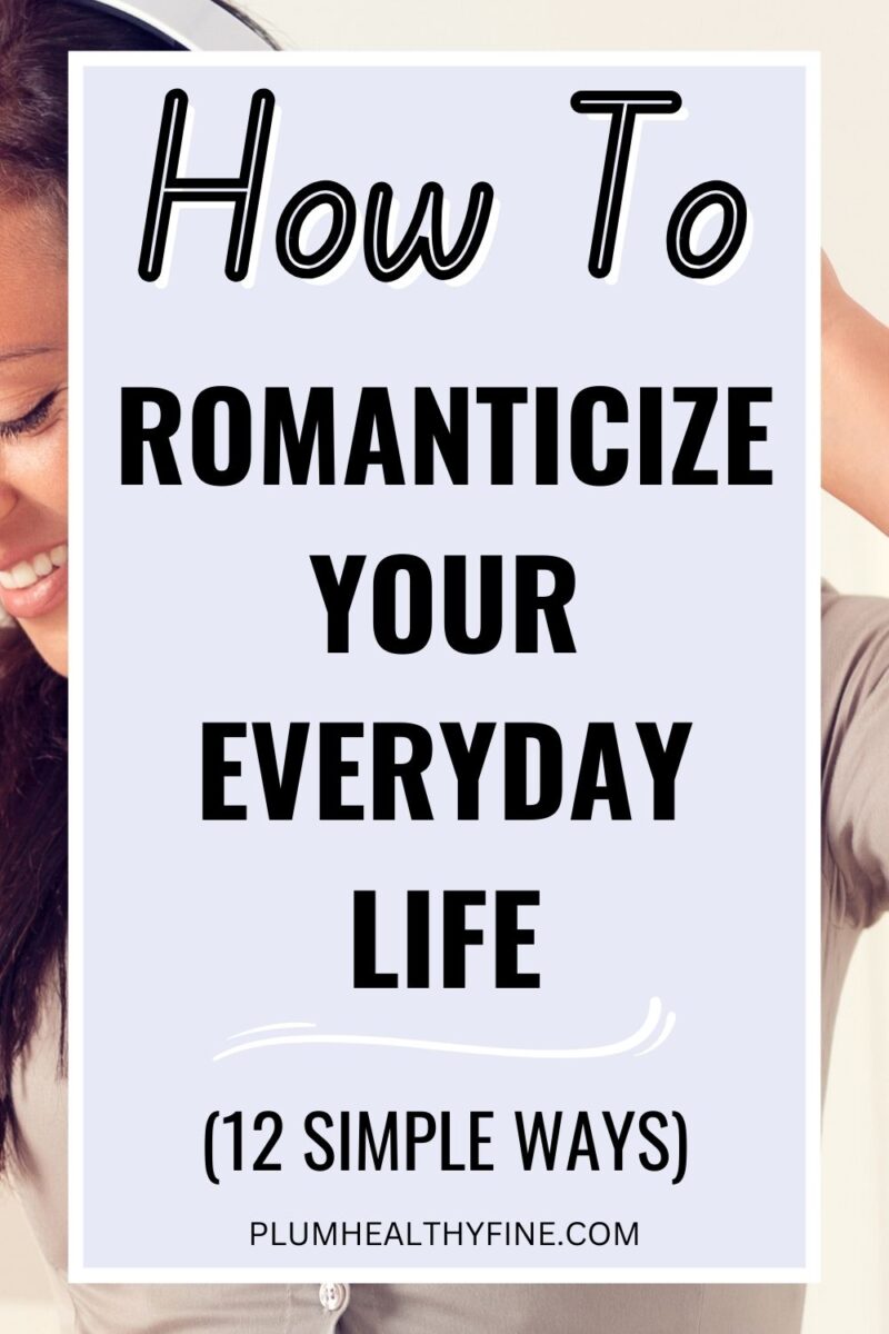 How To Romanticize Your Everyday Life - 12 Joyful Ways