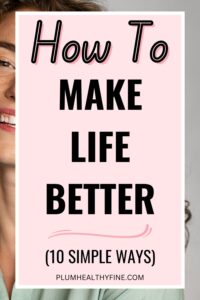 How To Make Your Life Better - 10 Simple Ideas – Plum Healthy Fine