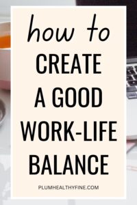 How To Create A Good Work-Life Balance - 9 Important Tips