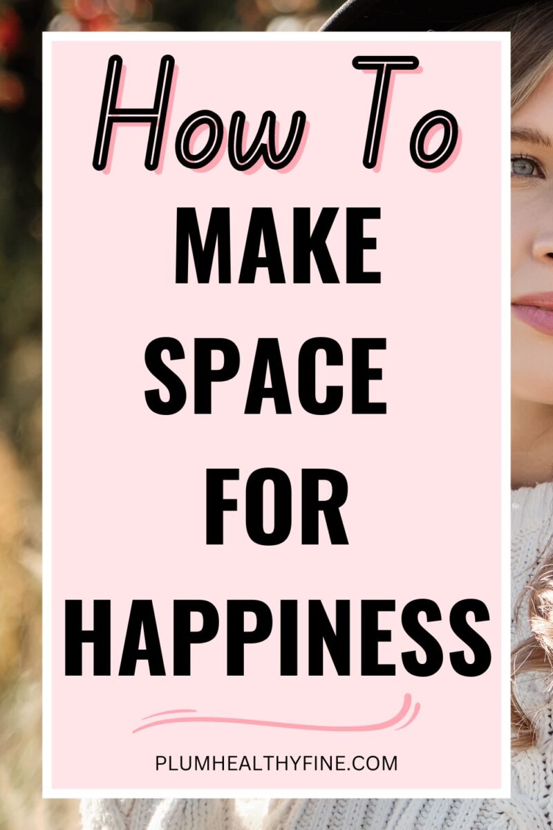 How To Make Space For Happiness In Your Life