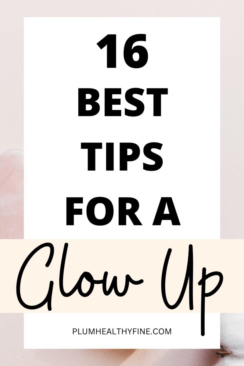 16 Important Glow Up Tips That Won't Fail You