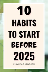 10 Habits To Start Before 2025 For A Healthy New Year