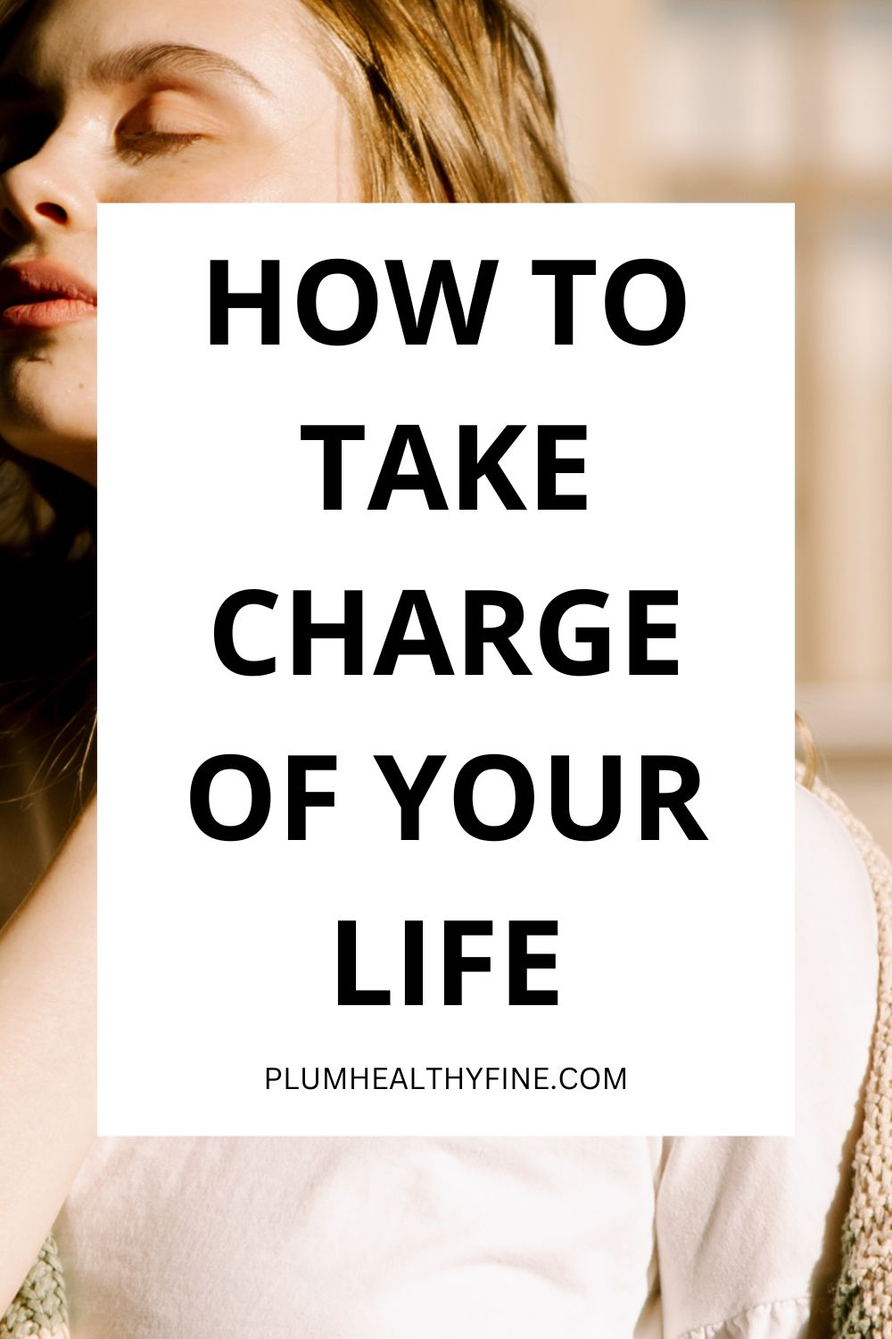 How To Take Charge Of Your Life - 11 Powerful Ways