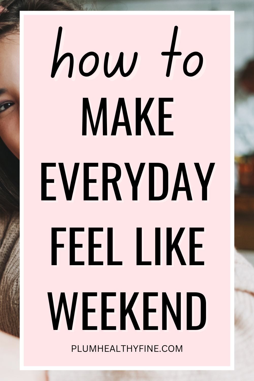 How To Make Every Day Feel Like The Weekend - 20 Fab Ideas