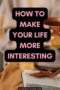 How To Make Your Life Interesting - 16 Ways To Shake Things Up