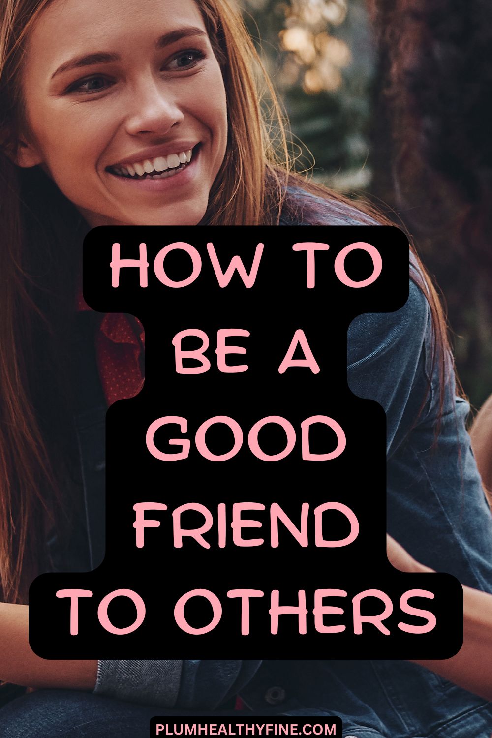How To Be A Good Friend - 18 Valuable Tips – Plum Healthy Fine